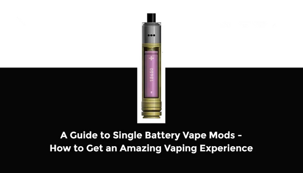 Single Battery Vape Mods - A Guide to Get an Amazing Vaping Experience ...
