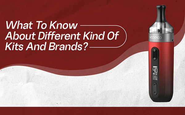 What To Know About Different Kind Of Kits And Brands? – Peace-Vape