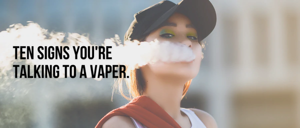 TOP 10 SIGNS YOU’RE TALKING TO A VAPER – Peace-Vape
